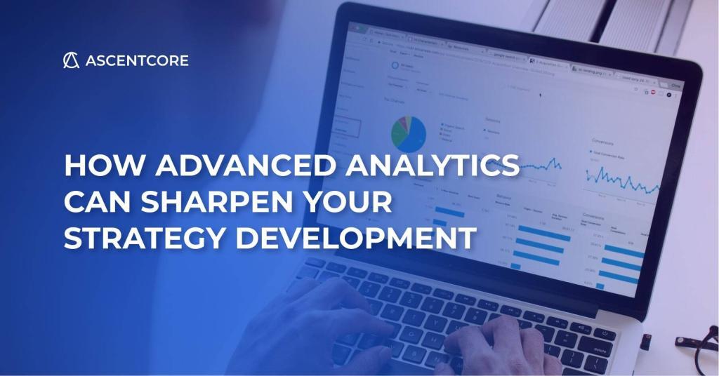 How Advanced Analytics Can Sharpen Your Strategy Development - AscentCore