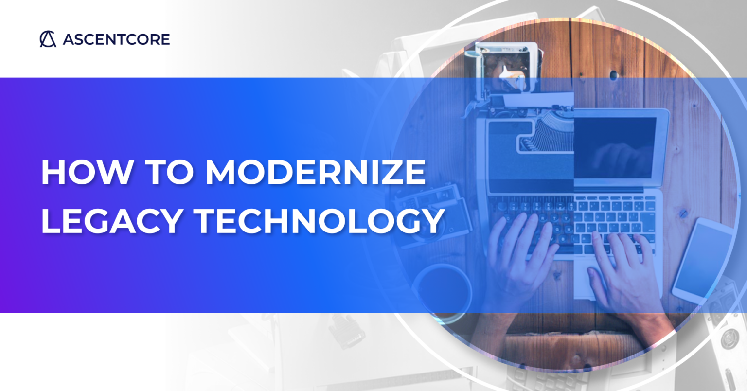 How to Modernize Legacy Technology - AscentCore